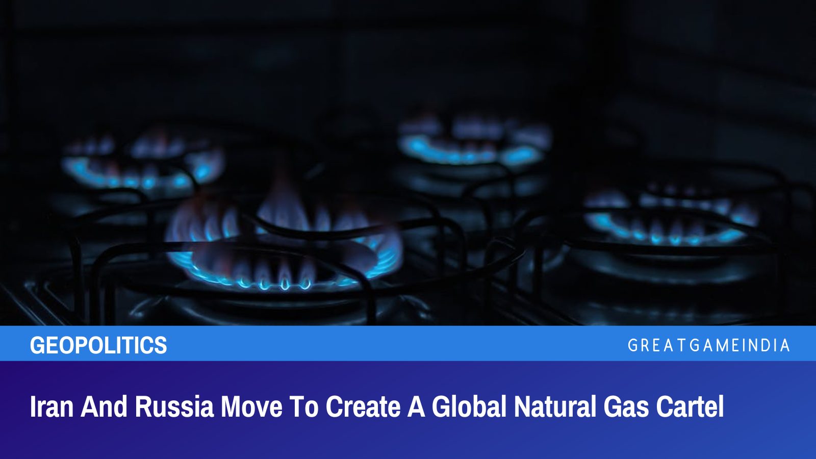Iran And Russia Move To Create A Global Natural Gas Cartel ...
