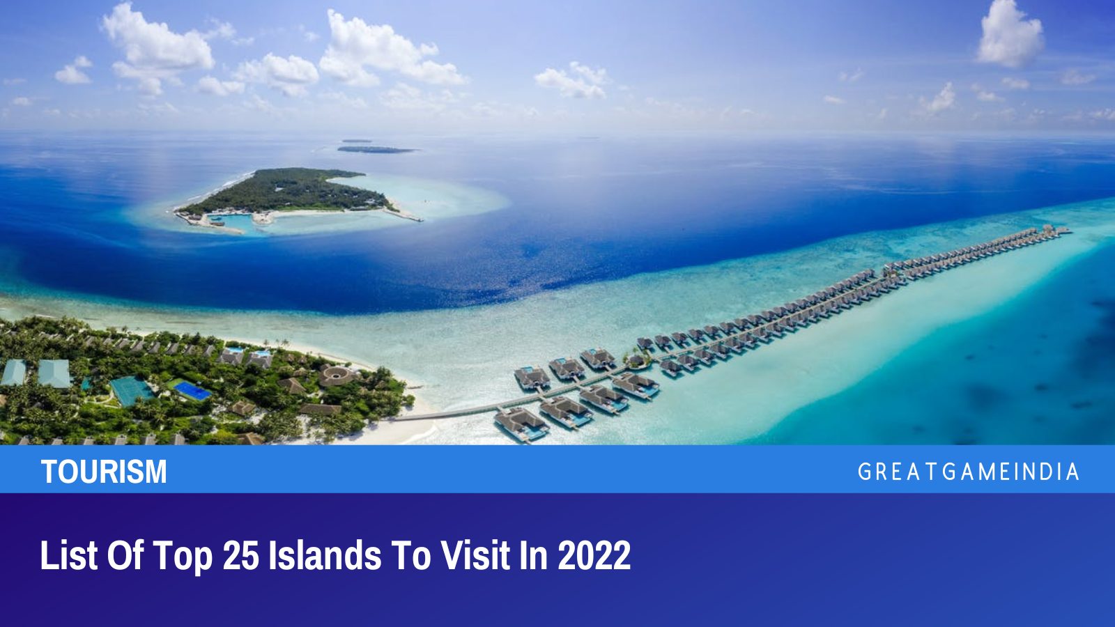 List Of Top 25 Islands To Visit In 2022 - GreatGameInternational