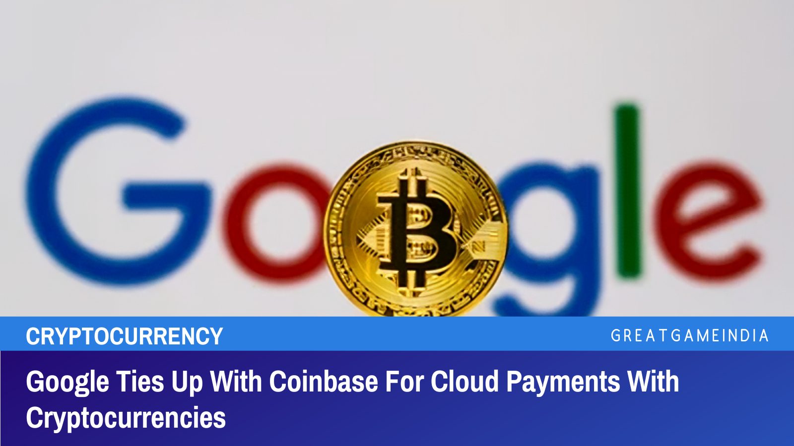 Google Ties Up With Coinbase For Cloud Payments With Cryptocurrencies - GreatGameInternational