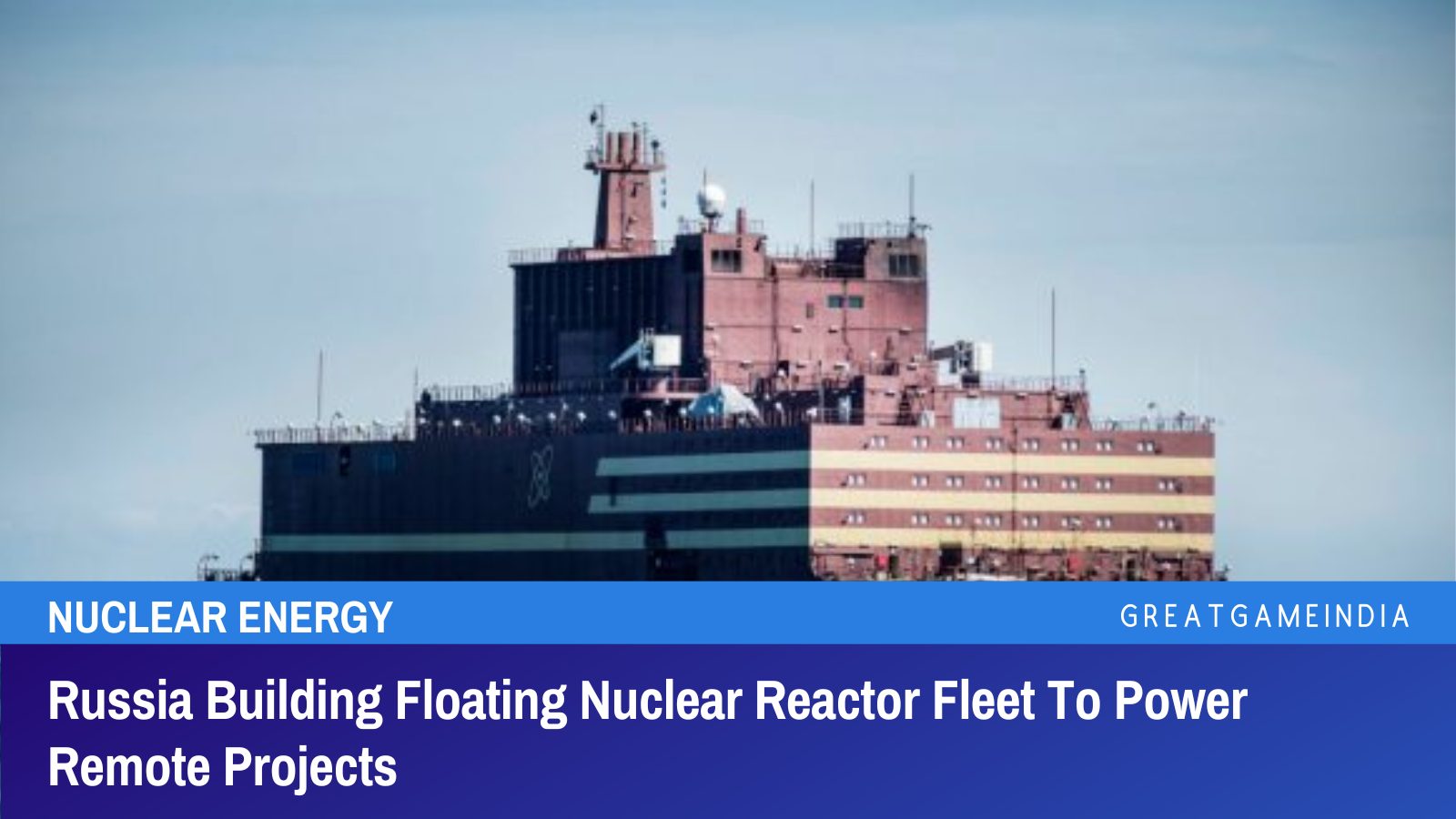 Russia Building Floating Nuclear Reactor Fleet To Power Remote Projects ...