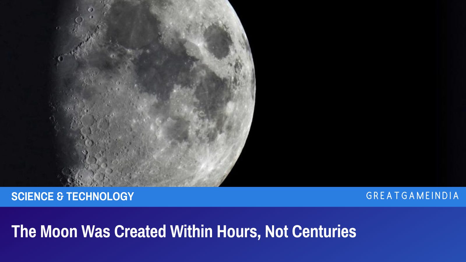 The Moon Was Created Within Hours, Not Centuries - GreatGameInternational