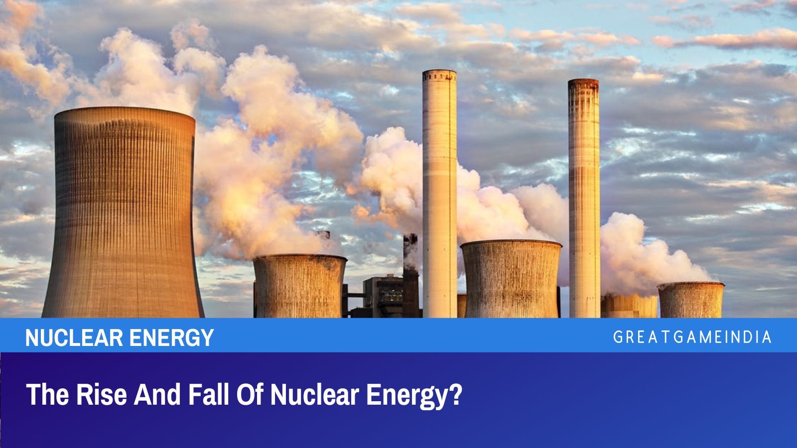 The Rise And Fall Of Nuclear Energy? - GreatGameInternational