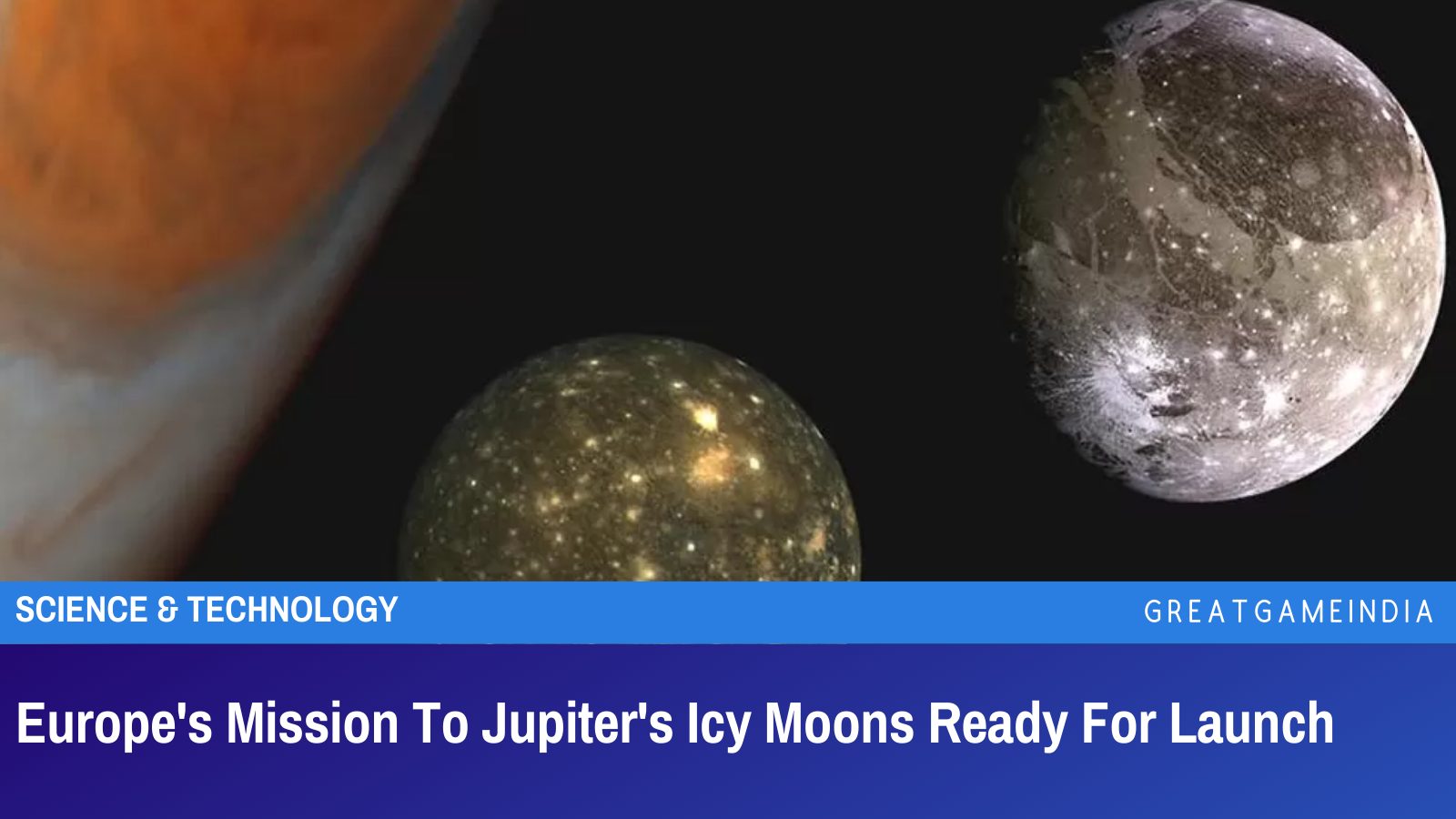 Europe's Mission To Jupiter's Icy Moons Ready For Launch - GreatGameInternational